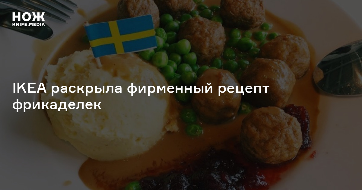 IKEA раскрыла фирменный рецепт фрикаделек — Нож