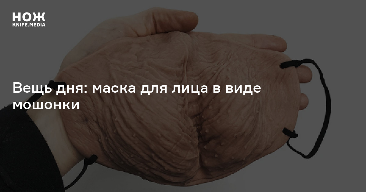 Вещь дня: маска для лица в виде мошонки — Нож