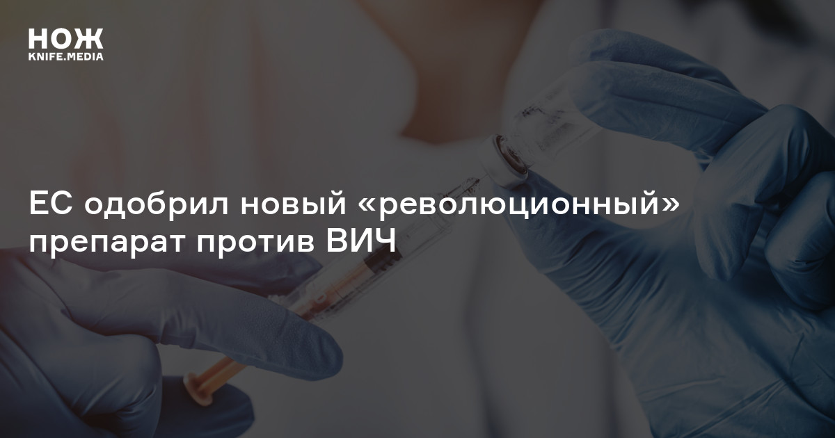 ЕС одобрил новый «революционный» препарат против ВИЧ — Нож