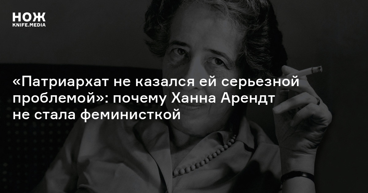 «Патриархат не казался ей серьезной проблемой»: почему Ханна Арендт не ...
