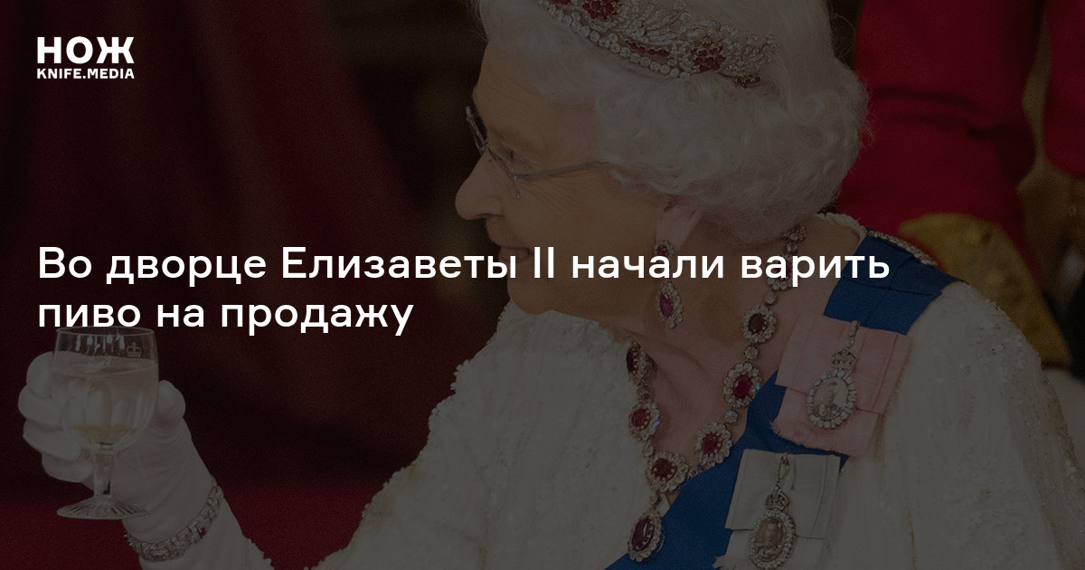 Во дворце Елизаветы II начали варить пиво на продажу — Нож
