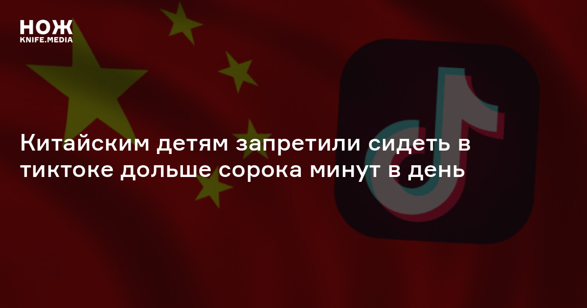 Китайским детям запретили сидеть в тиктоке дольше сорока минут в день — Нож