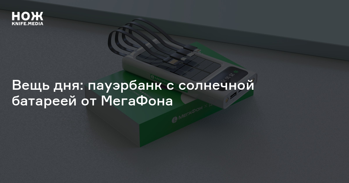 Вещь дня: пауэрбанк с солнечной батареей от МегаФона — Нож