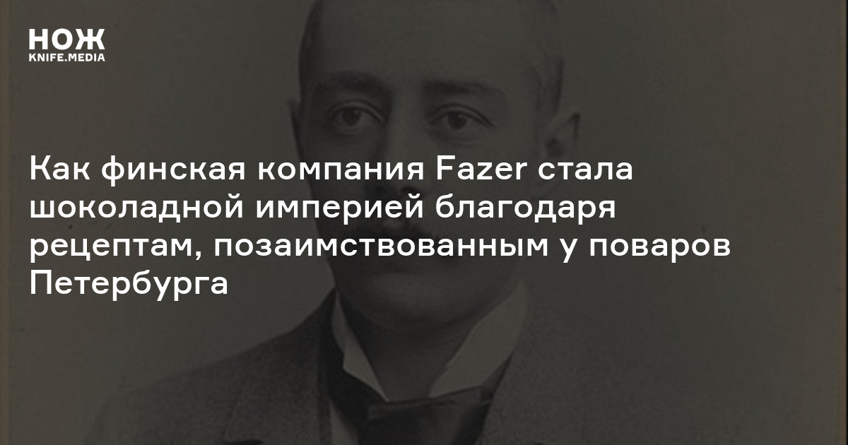 Русские секреты Карла Фацера. Как финская компания Fazer стала ...