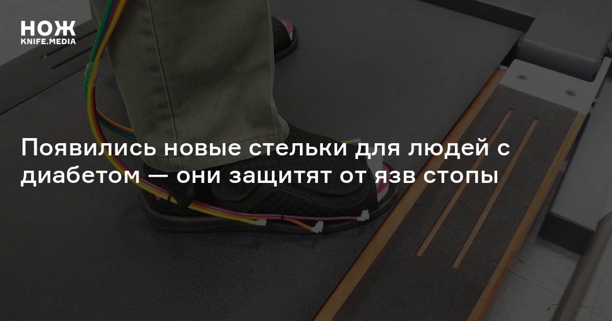 Появились новые стельки для людей с диабетом — они защитят от язв стопы ...