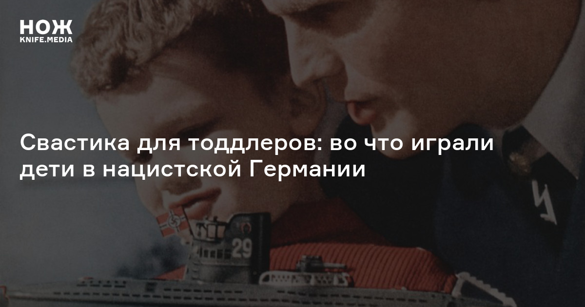 Свастика для тоддлеров: во что играли дети в нацистской Германии — Нож