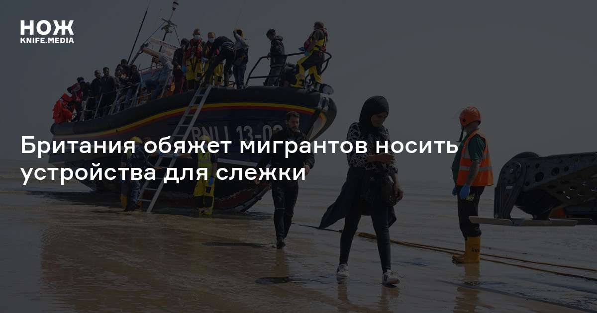 Британия обяжет мигрантов носить устройства для слежки — Нож