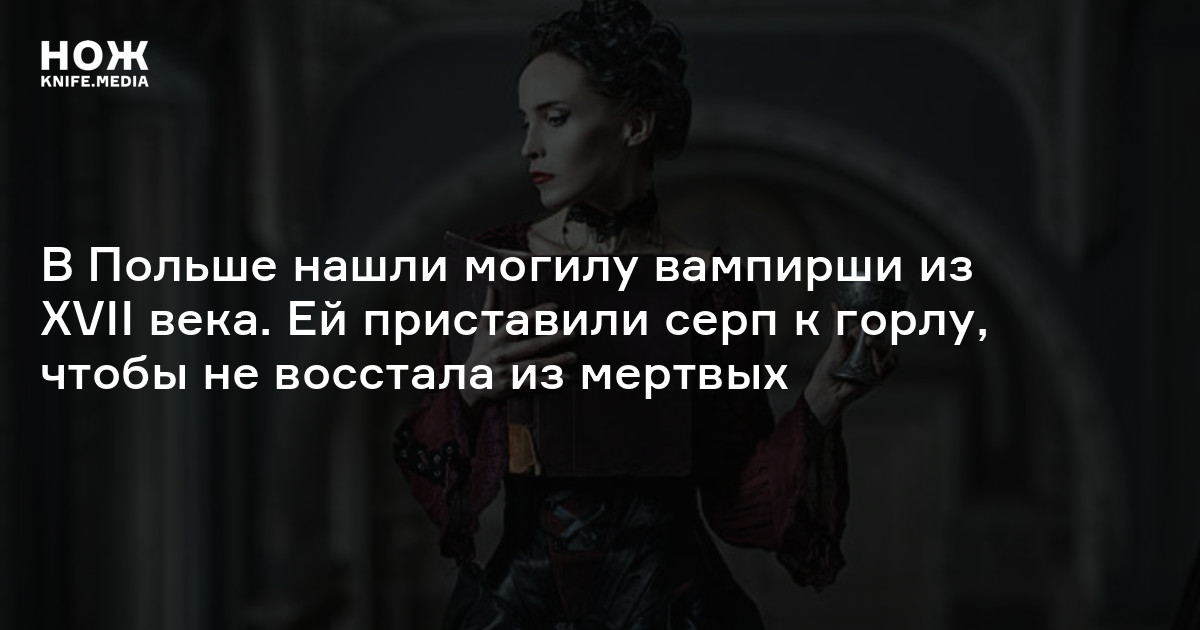 В Польше нашли могилу вампирши из XVII века. Ей приставили серп к горлу ...