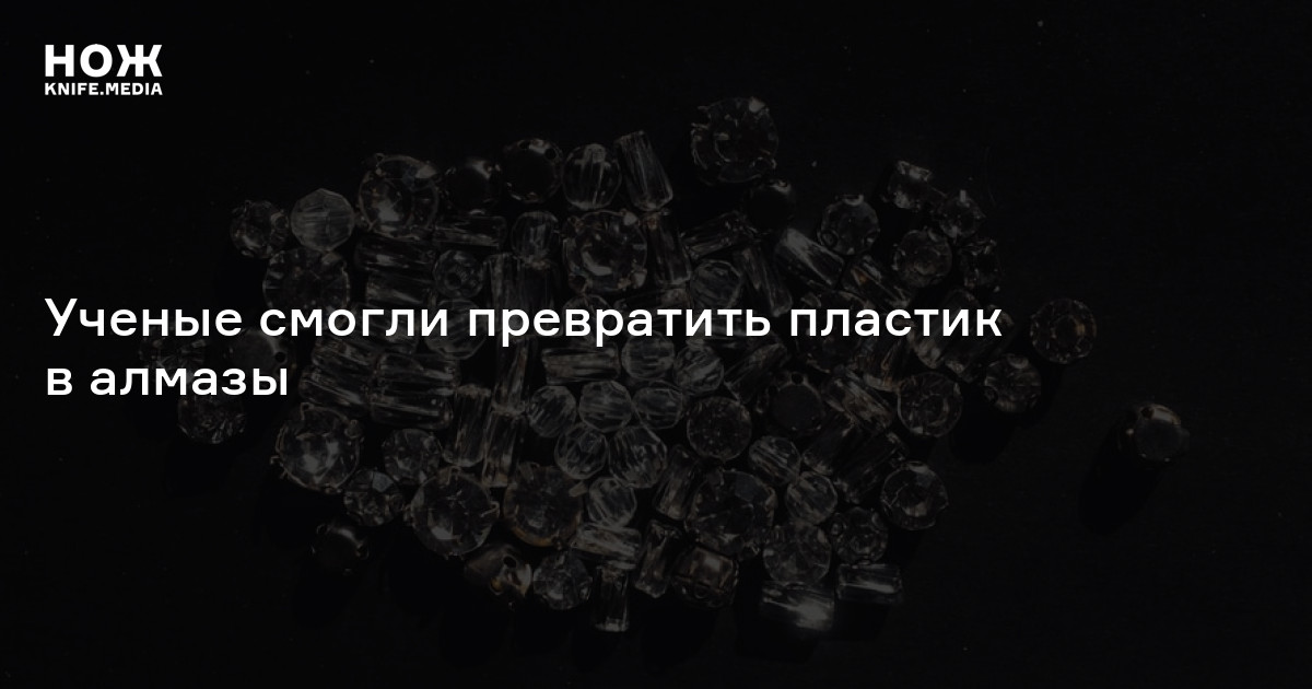 Ученые смогли превратить пластик в алмазы — Нож
