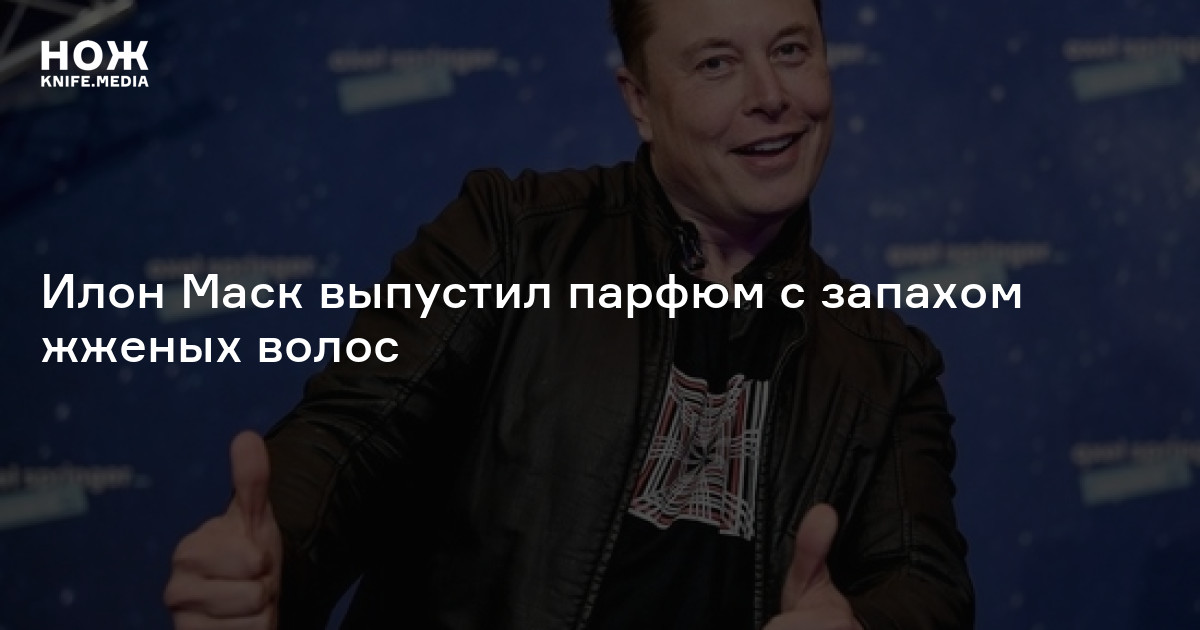 Илон Маск выпустил парфюм с запахом жженых волос — Нож