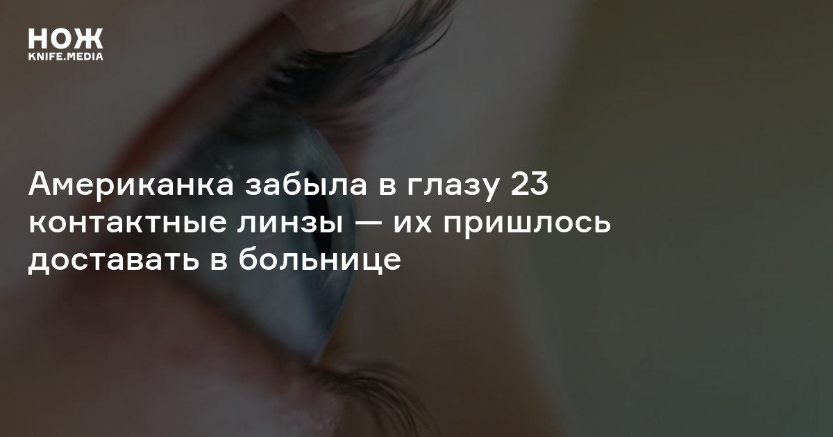 Американка забыла в глазу 23 контактные линзы — их пришлось доставать в ...