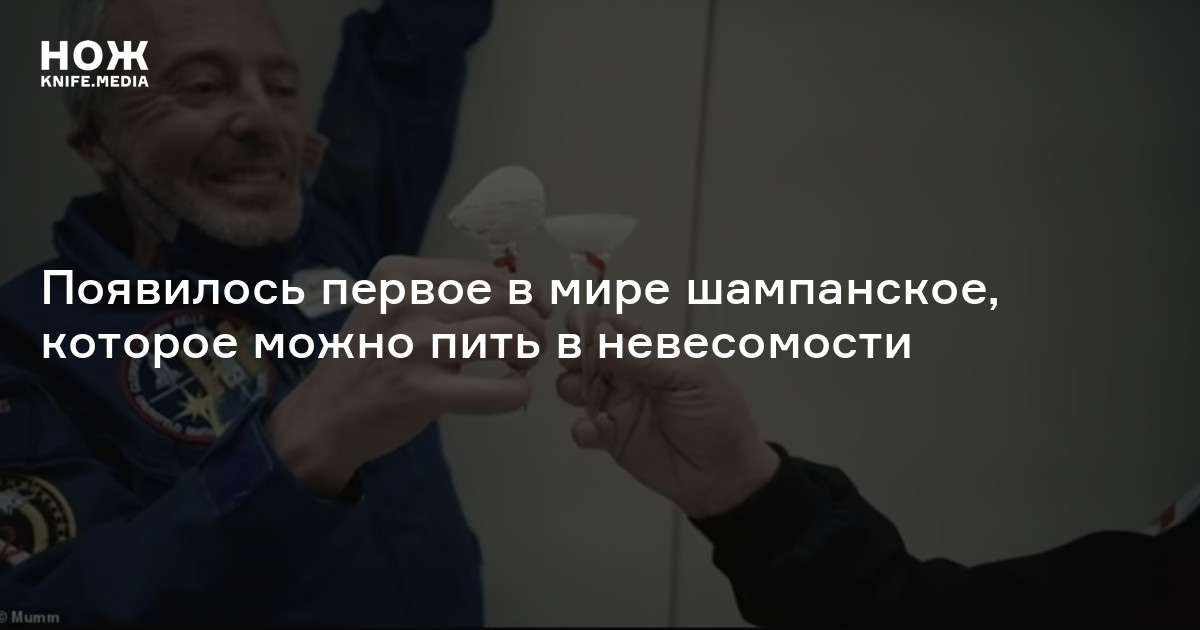 Появилось первое в мире шампанское, которое можно пить в невесомости — Нож