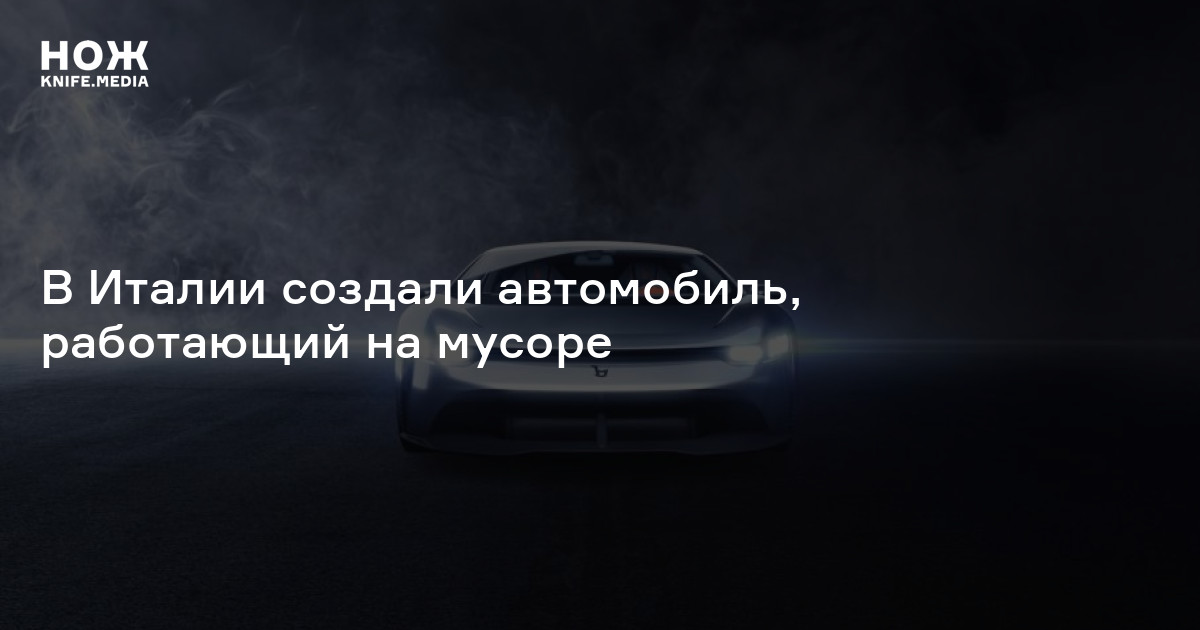 В Италии создали автомобиль, работающий на мусоре — Нож