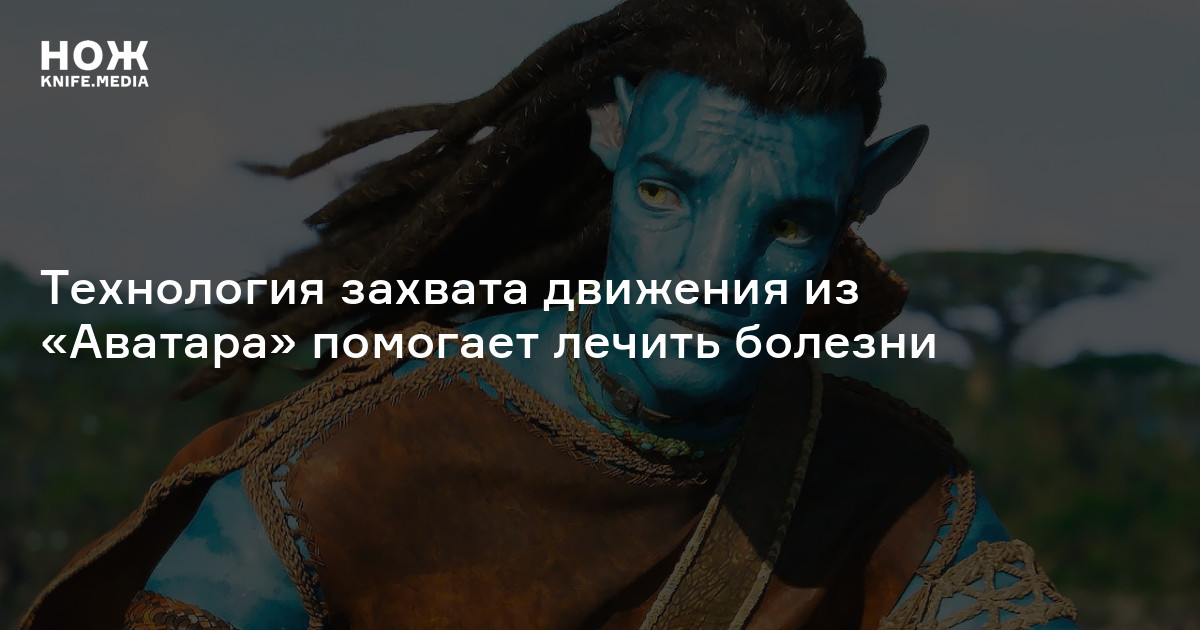 Технология захвата движения из «Аватара» помогает лечить болезни — Нож