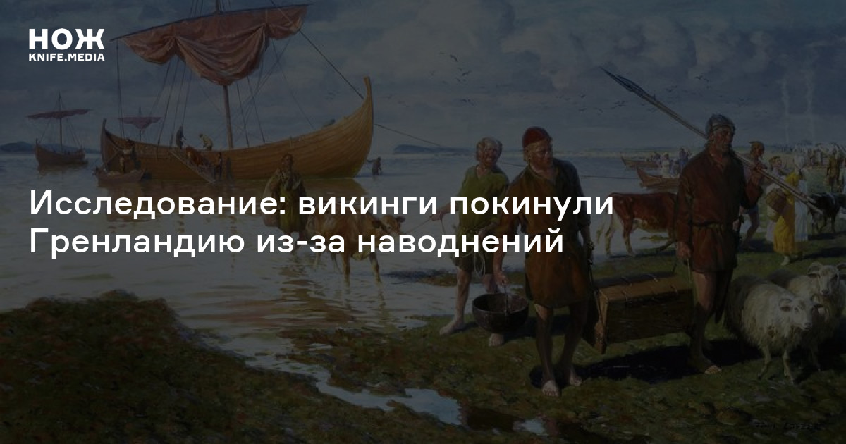 Исследование: викинги покинули Гренландию из-за наводнений — Нож