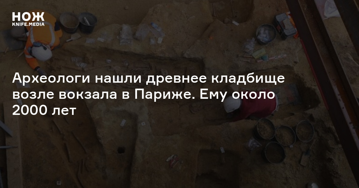 Археологи нашли древнее кладбище возле вокзала в Париже Ему около 2000