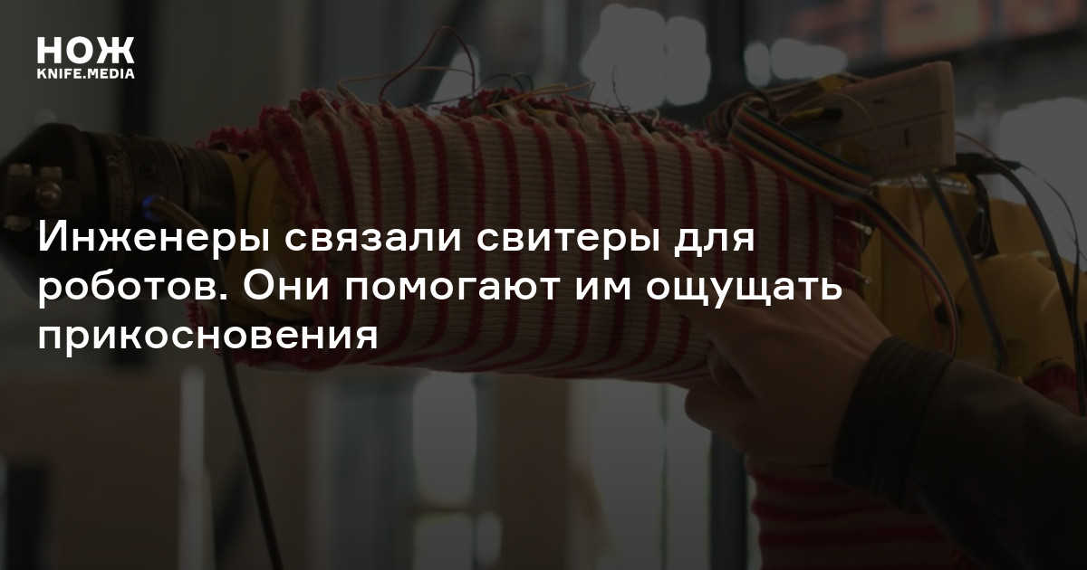 Инженеры связали свитеры для роботов Они помогают им ощущать