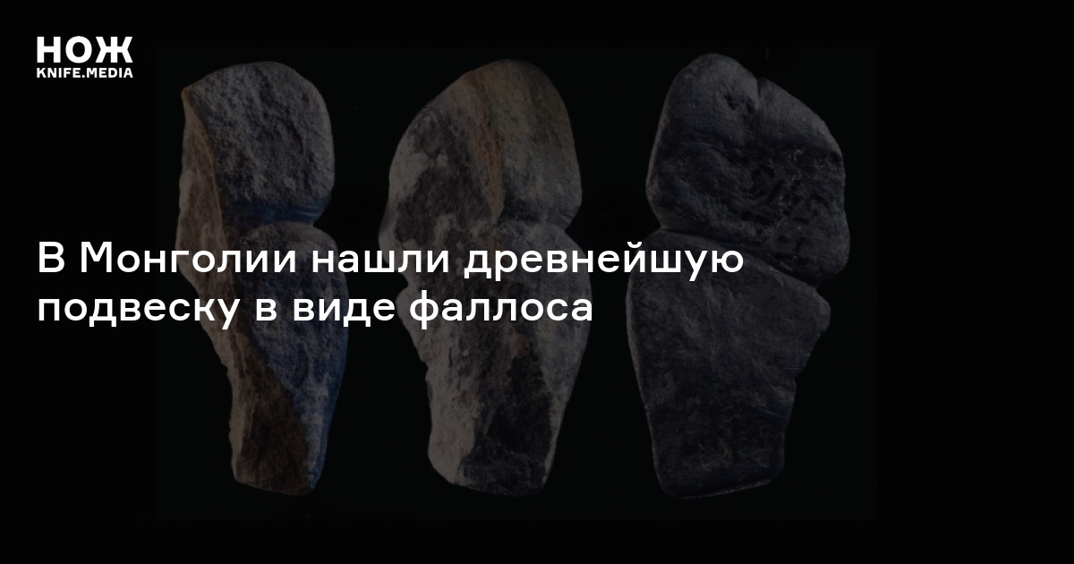 В Монголии нашли древнейшую подвеску в виде фаллоса — Нож