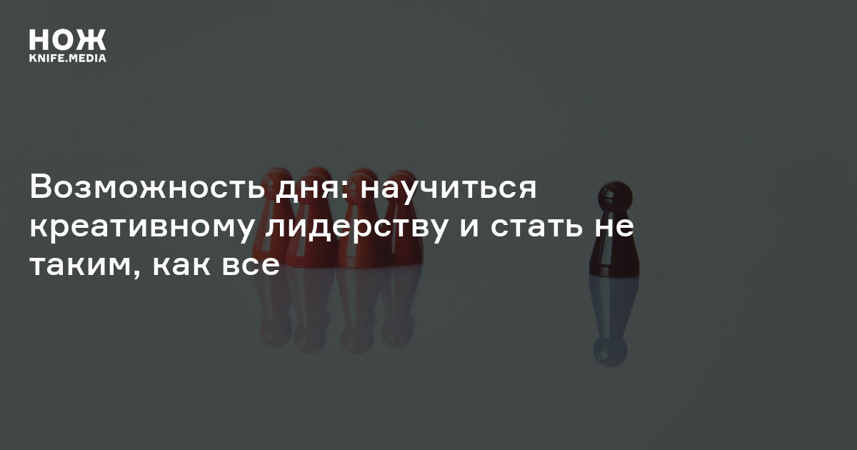 Возможность дня: научиться креативному лидерству и стать не таким, как ...