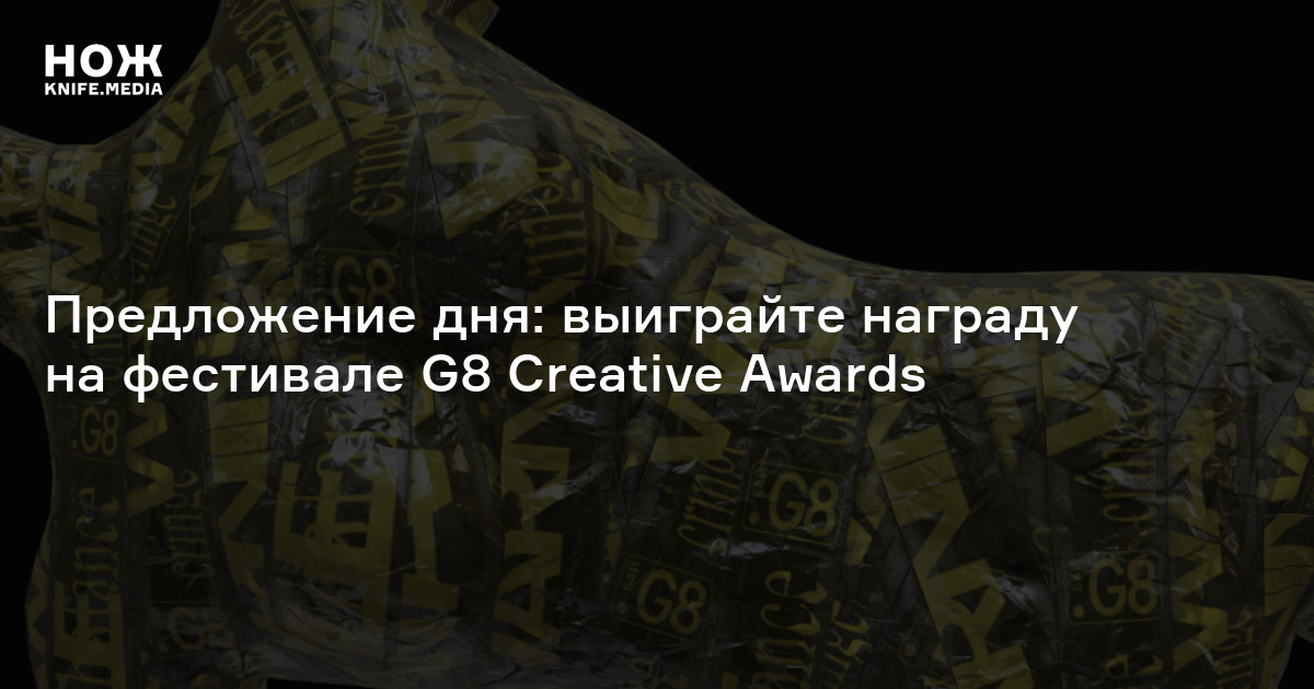 Предложение дня: выиграйте награду на фестивале G8 Creative Awards — Нож