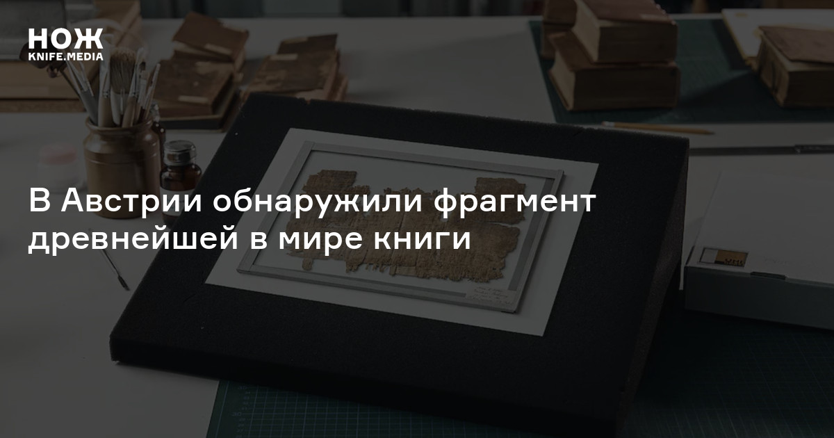В Австрии обнаружили фрагмент древнейшей в мире книги — Нож