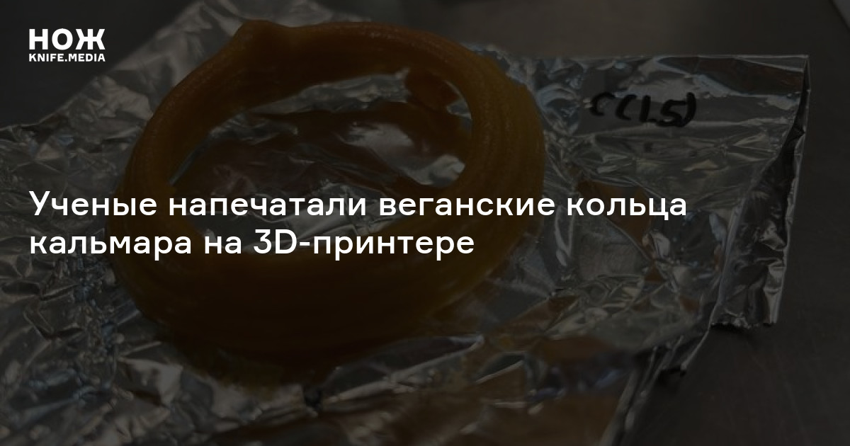 Ученые напечатали веганские кольца кальмара на 3d принтере — Нож