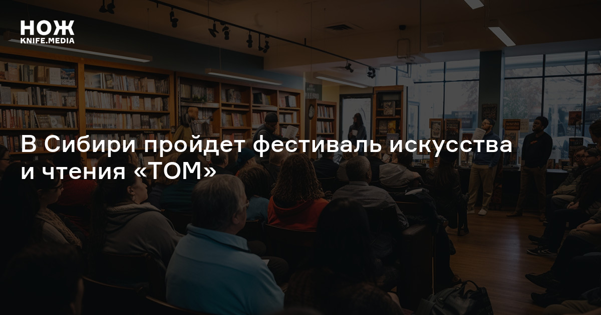 В Сибири пройдет фестиваль искусства и чтения «ТОМ» — Нож