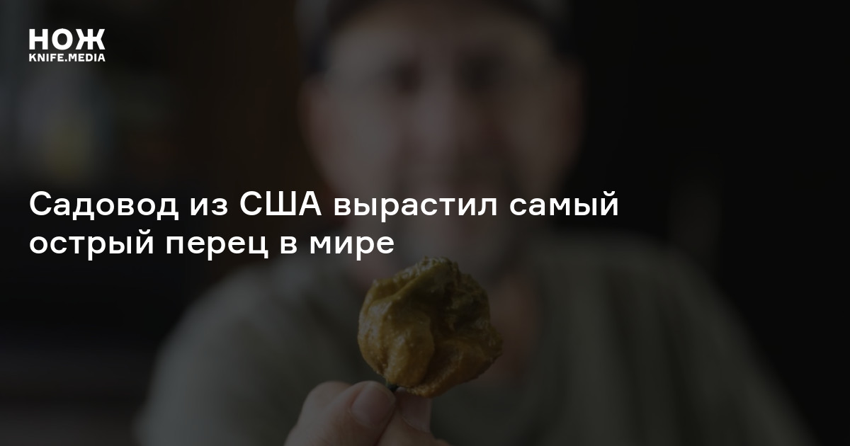 Садовод из США вырастил самый острый перец в мире — Нож