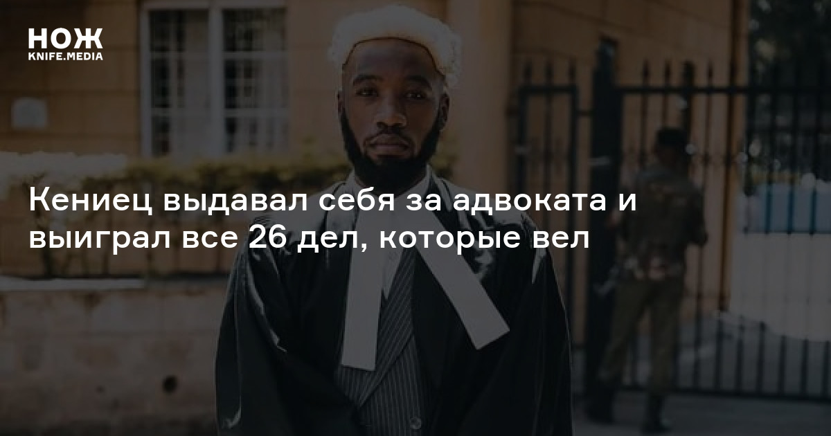 Кениец выдавал себя за адвоката и выиграл все 26 дел, которые вел — Нож