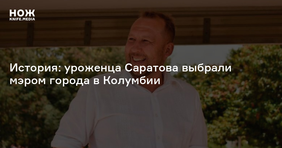 История: уроженца Саратова выбрали мэром города в Колумбии — Нож