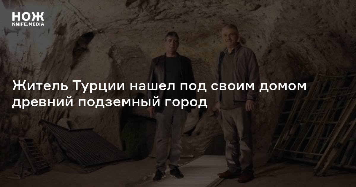 Житель Турции нашел под своим домом древний подземный город — Нож