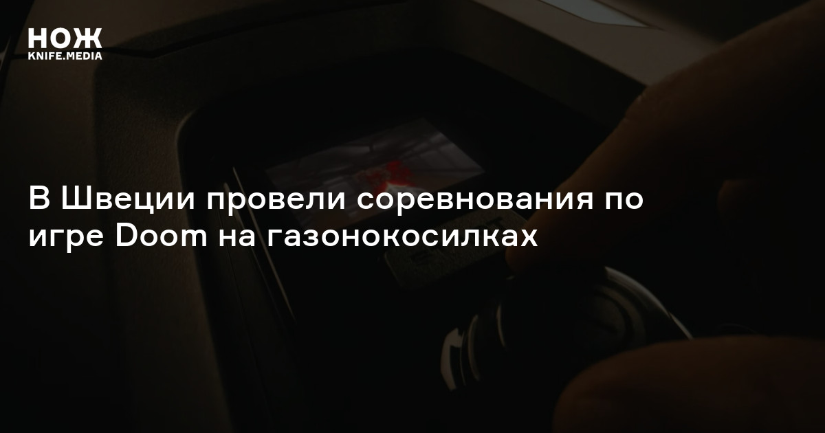 В Швеции провели соревнования по игре Doom на газонокосилках — Нож