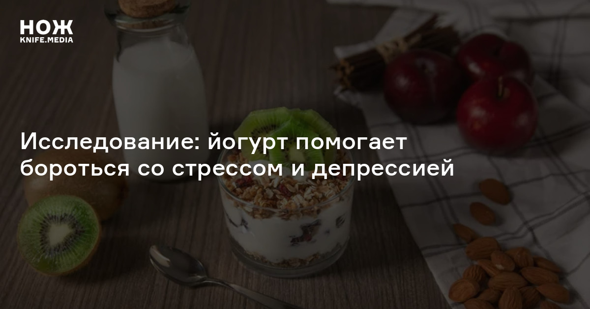 Исследование: йогурт помогает бороться со стрессом и депрессией — Нож