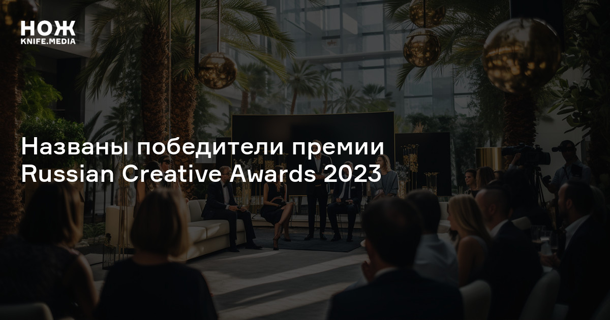 Названы победители премии Russian Creative Awards 2023 — Нож