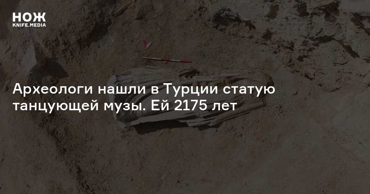 Археологи нашли в Турции статую танцующей музы Ей 2175 лет — Нож
