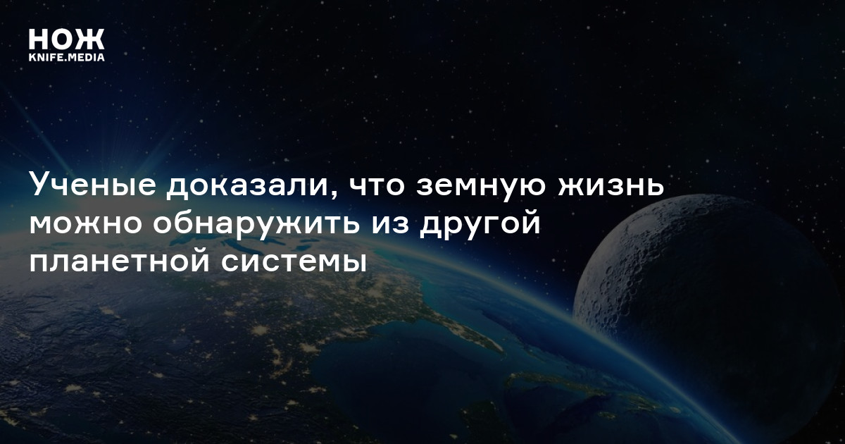 Ученые доказали, что земную жизнь можно обнаружить из другой планетной ...
