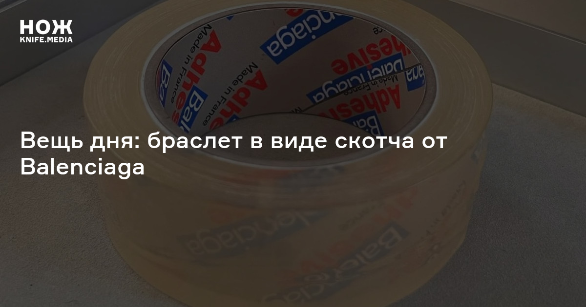Вещь дня: браслет в виде скотча от Balenciaga — Нож