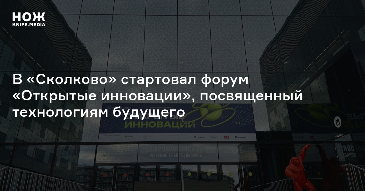 В «Сколково стартовал форум «Открытые инновации посвященный технологиям будущего — Нож