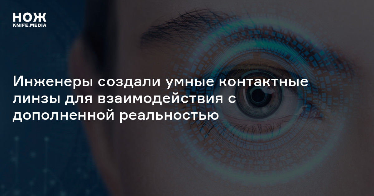 Инженеры создали умные контактные линзы для взаимодействия с ...