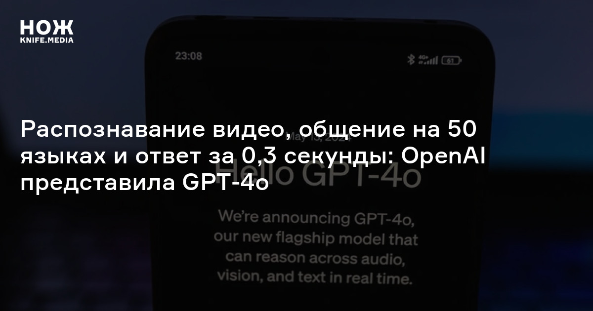 Распознавание видео общение на 50 языках и ответ за 0 3 секунды Openai представила Gpt 4o — Нож