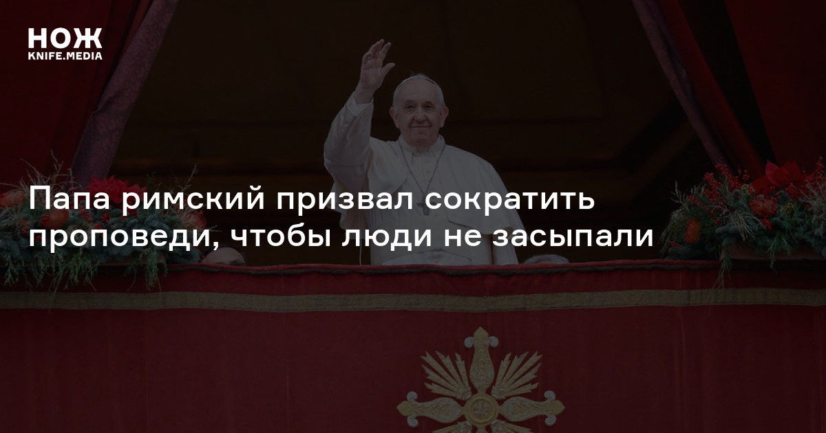 Папа римский призвал сократить проповеди чтобы люди не засыпали — Нож