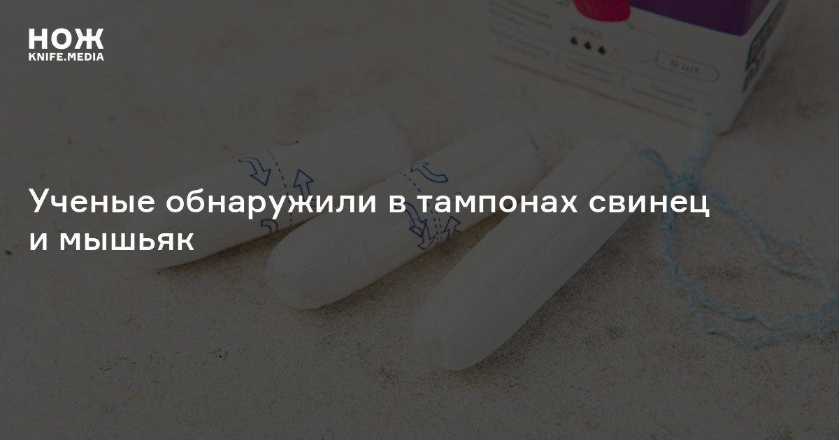 Ученые обнаружили в тампонах свинец и мышьяк — Нож