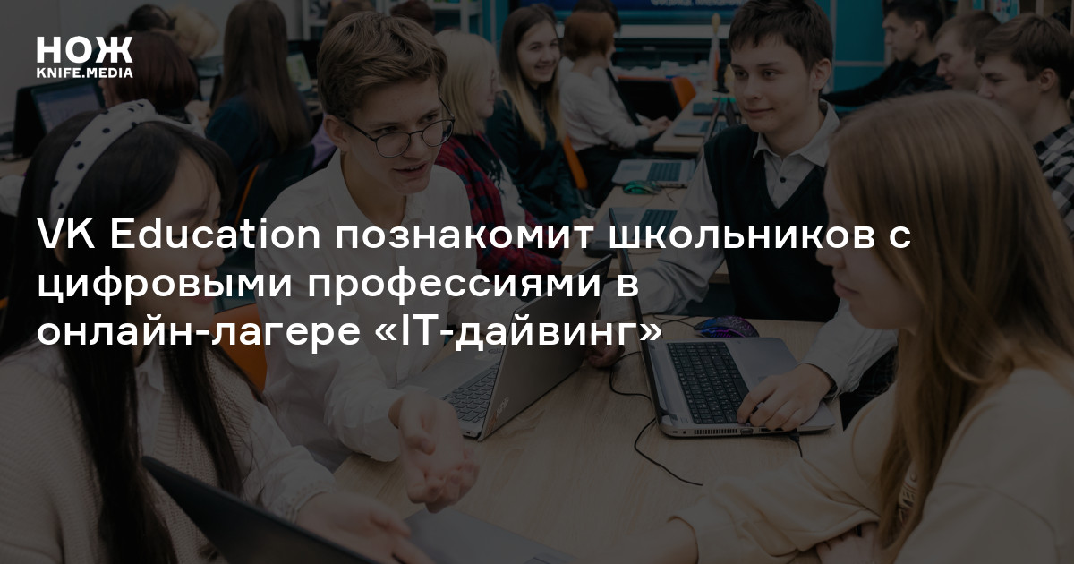 VK Education познакомит школьников с цифровыми профессиями в онлайн-лагере «IT-дайвинг» — Нож