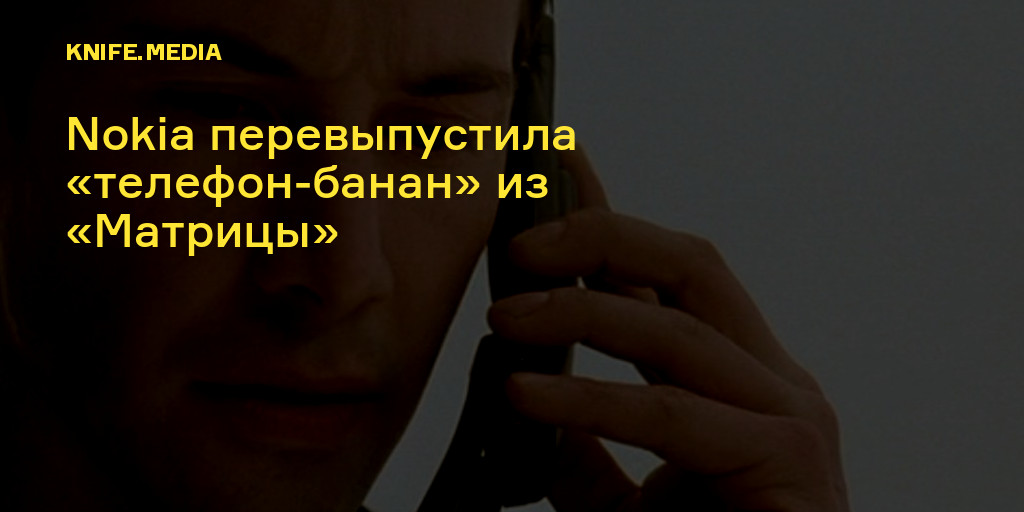 Nokia перевыпустила «телефон-банан» из «Матрицы» — Нож