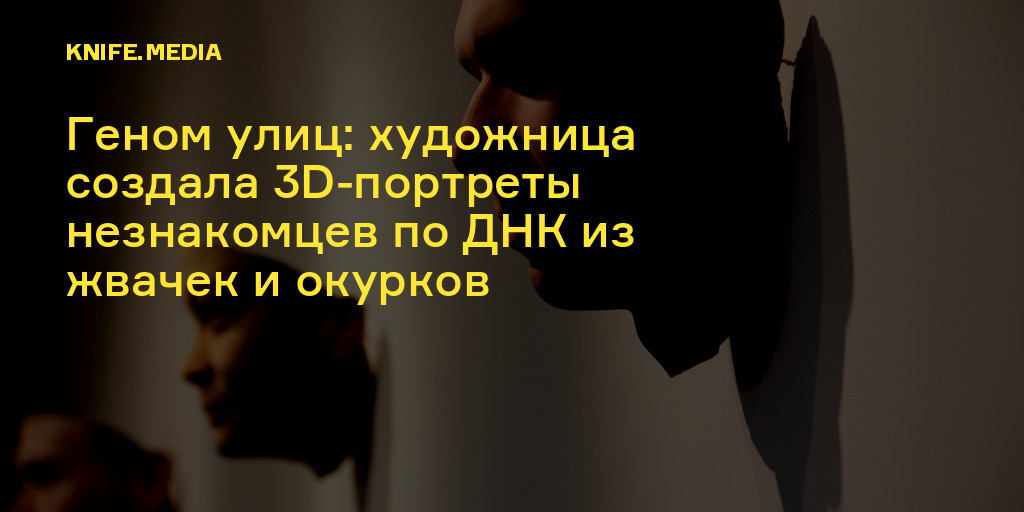 Геном улиц: художница создала 3D-портреты незнакомцев по ДНК из жвачек ...