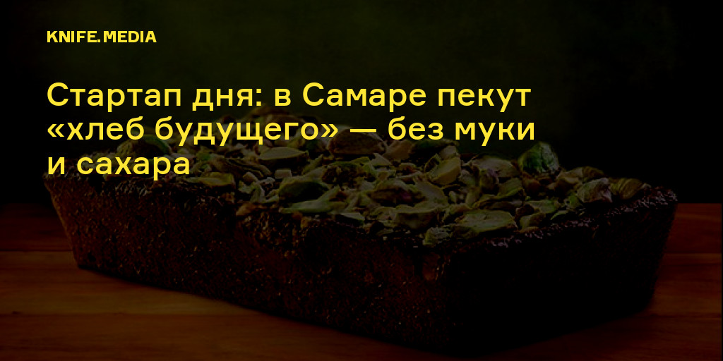 Стартап дня: в Самаре пекут «хлеб будущего» — без муки и сахара — Нож