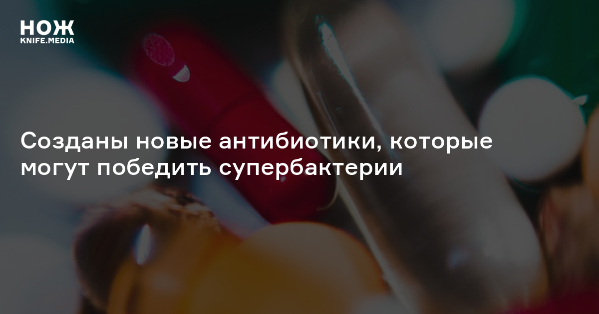 Созданы новые антибиотики, которые могут победить супербактерии — Нож