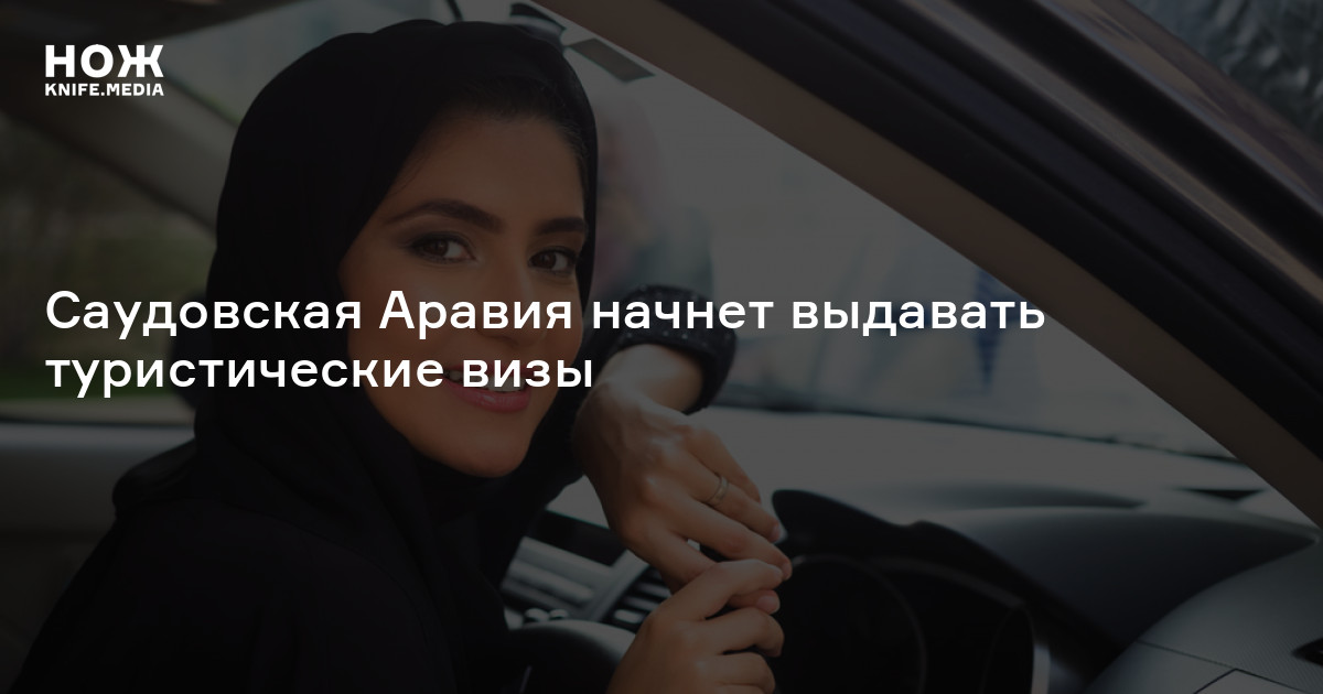 Саудовская Аравия начнет выдавать туристические визы — Нож