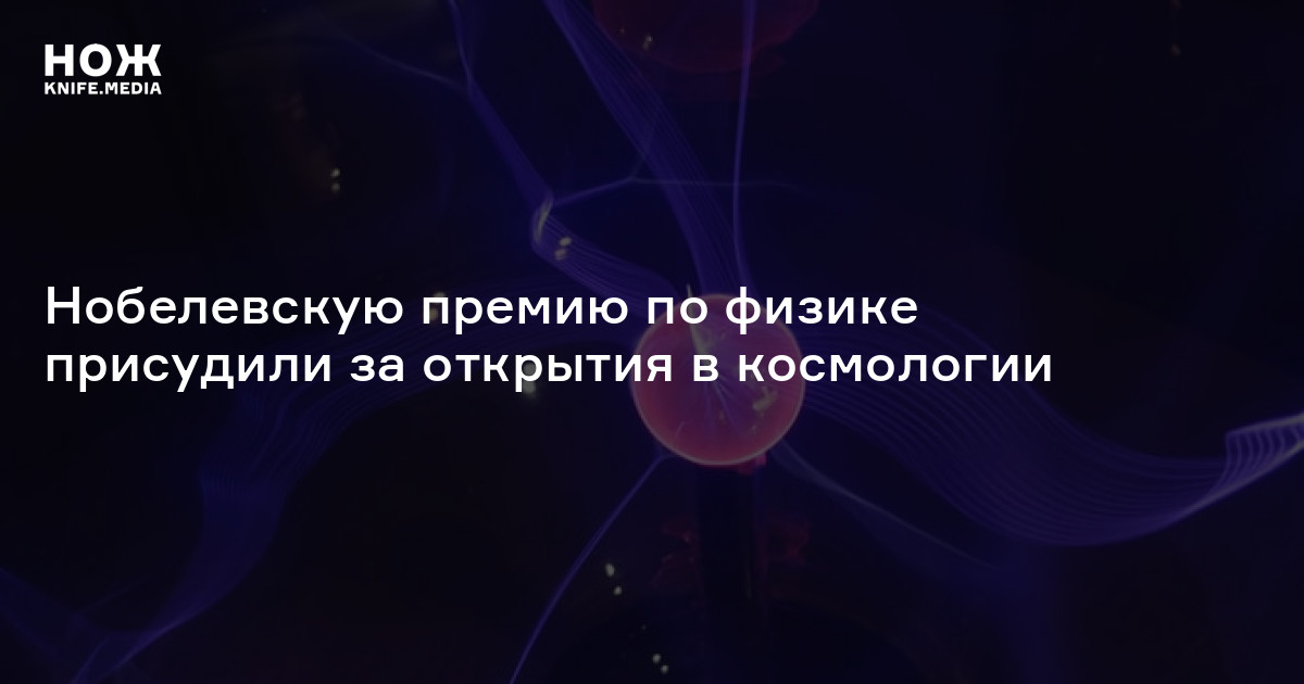 Нобелевскую премию по физике присудили за открытия в области космологии