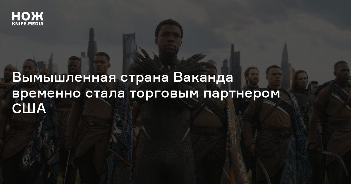 Вымышленная страна Ваканда временно стала торговым партнером США — Нож